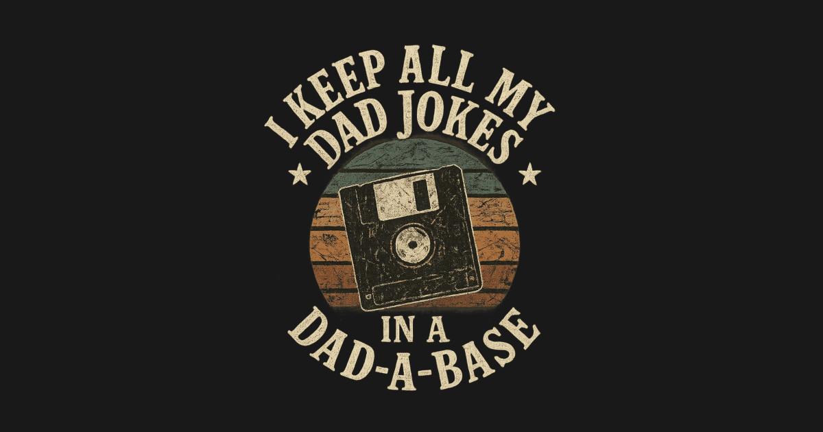I Keep All My Dad Jokes in a Dadabase - Dad Jokes - T-Shirt | TeePublic