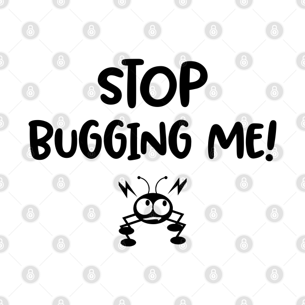 Stop Bugging me / funny quote - Funny Quote - T-Shirt | TeePublic
