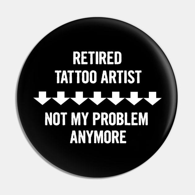 Retired Tattoo Artist Not My Problem Anymore Gift - Tattoo Artist - Pin ...