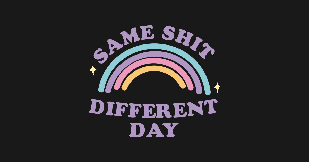 Same Shit Different Day Ironic Cute Funny Gift - Same Shit Different ...