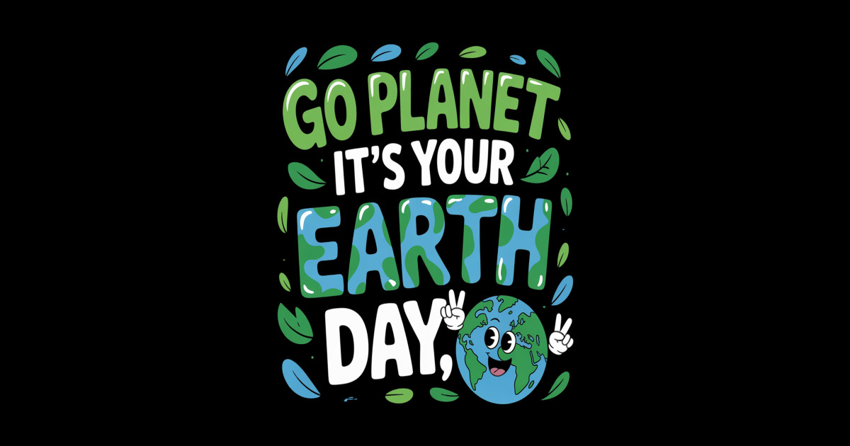 Earth Day 2025 Go Planet It's Your Earth Day - Earth Day 2025 Go Planet ...