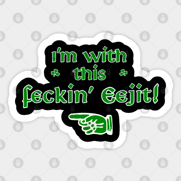 'I'm with this Feckin' Eejit!' - Irish Im With Stupid - Sticker | TeePublic