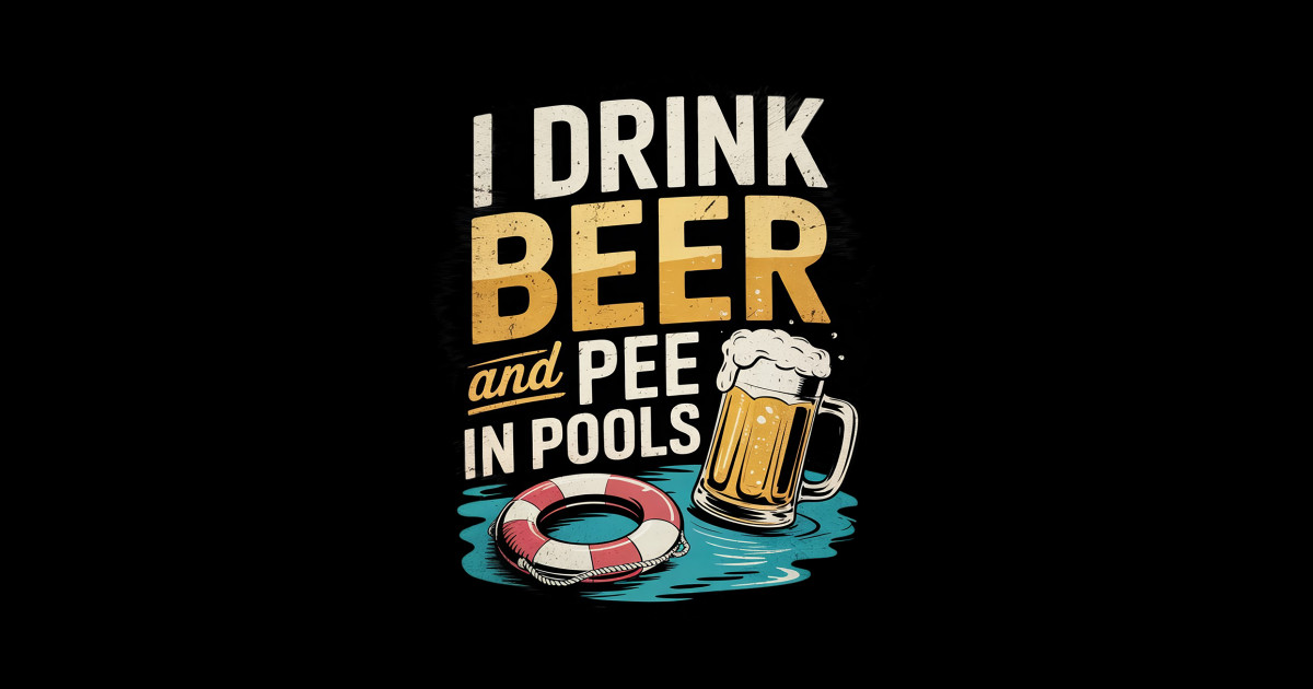 I Drink Beer And Pee In Pools Funny I Pee In Pools - I Drink Beer And ...