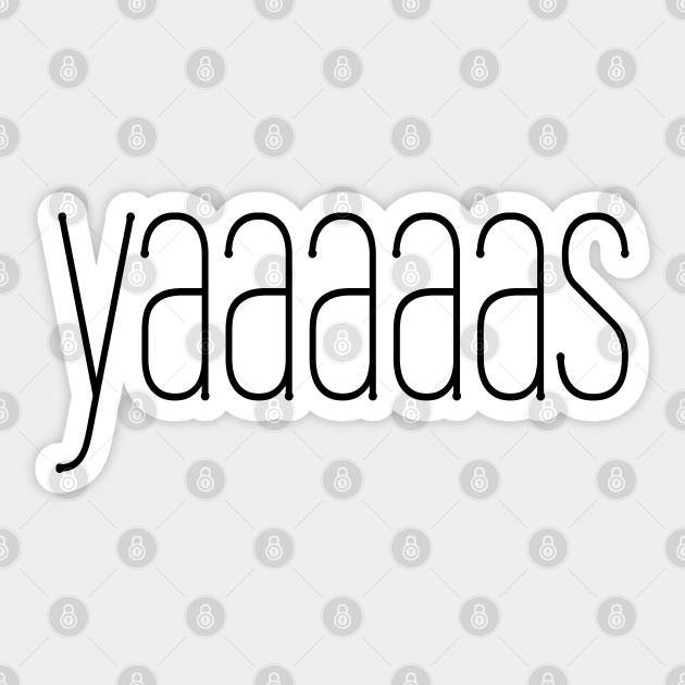 YAAAAAS Millennial teenager slang YAAAAS, YAAAS, YAAS, YAS - Yaaaas ...