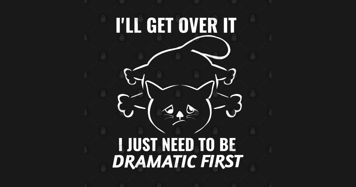 I just need to be dramatic first - dramatic person gift - dramatic cat ...
