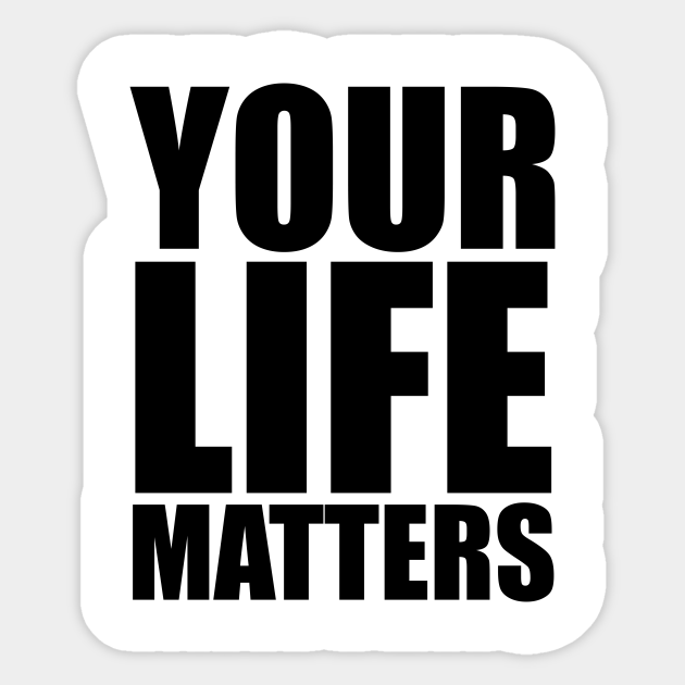 YOUR Life Matters - Matters - Sticker | TeePublic