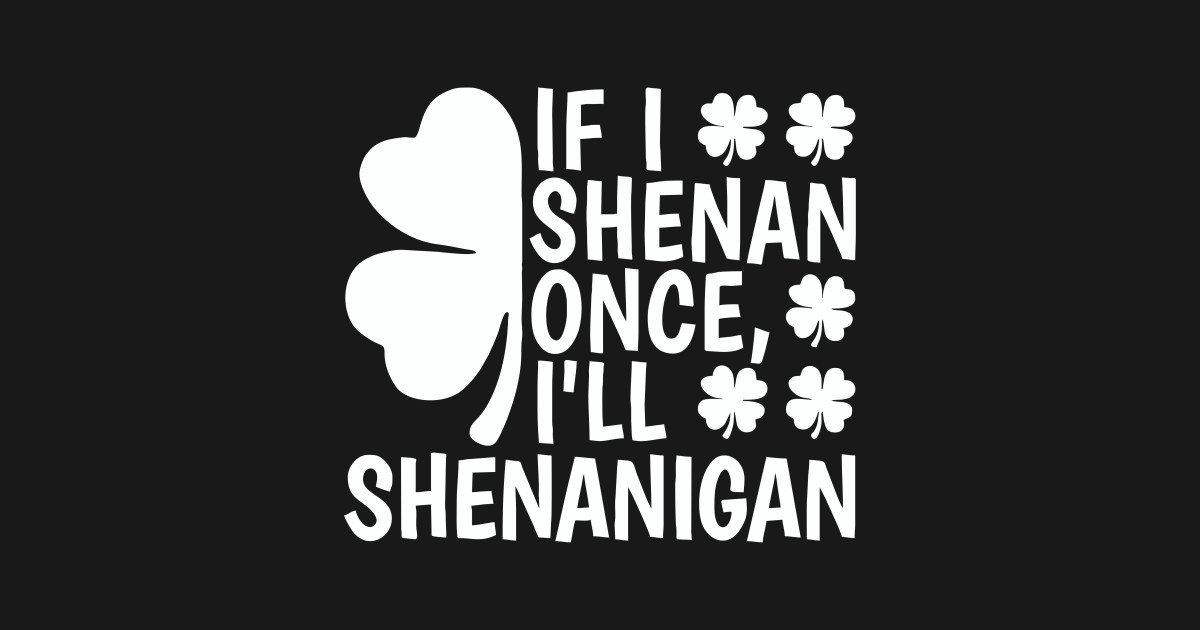 if i shenan once i will shenanigan - If I Shenan Once I Will Shenanigan ...