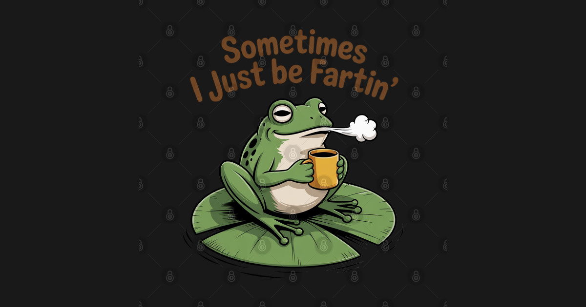 Sometimes I Just Be Farting Funny Frog - Sometimes I Just Be Farting ...