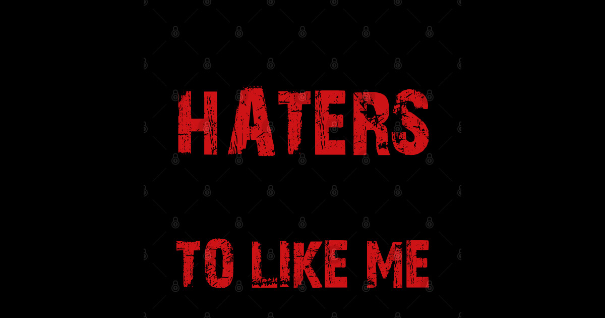 need new haters the old ones are starting to like me - Need New Haters ...