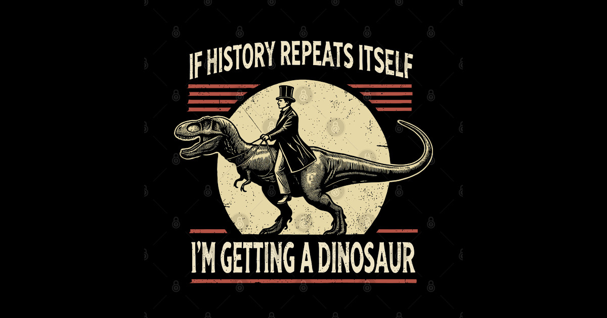 If History Repeats Itself I'm Getting A Dinosaur. - Dinosaur - Sticker ...