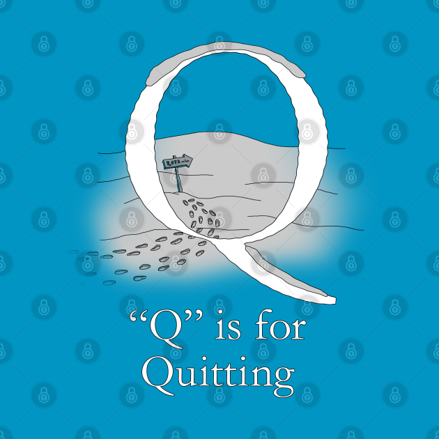Q is for Quitting - Quitting - T-Shirt | TeePublic