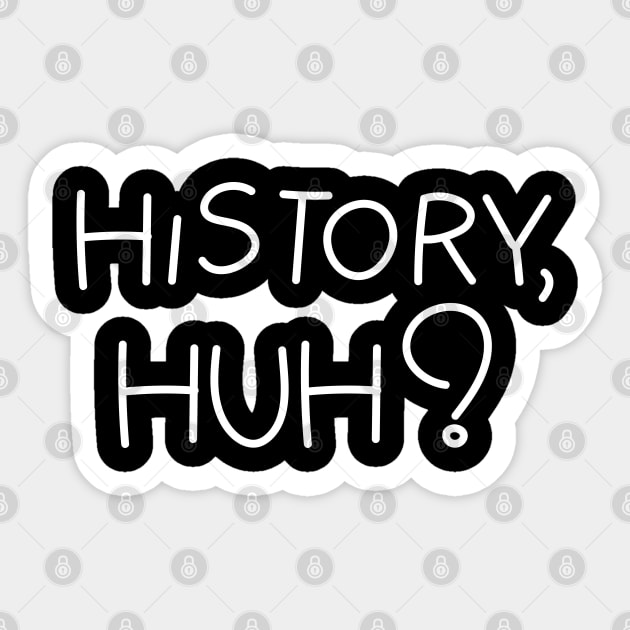 History, huh?. White text - History Huh - Sticker | TeePublic