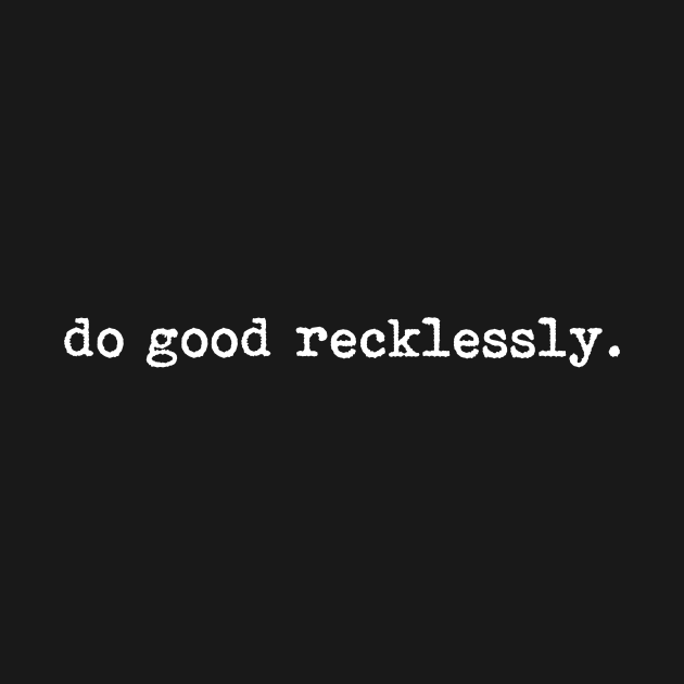 Do Good Recklessly - Charity - T-Shirt | TeePublic