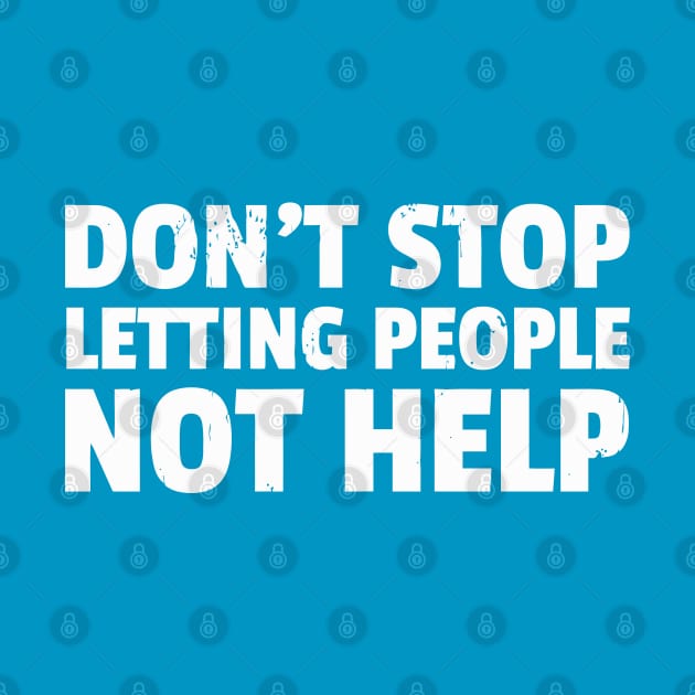 Don'T Stop Letting People Not Help - Sarcastic - T-Shirt | TeePublic
