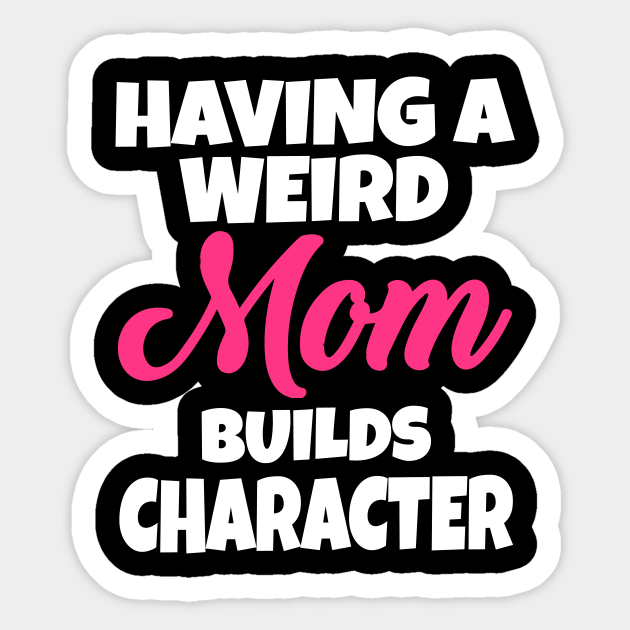 Having A Weird Mom Builds Character - Having A Weird Mom Builds ...