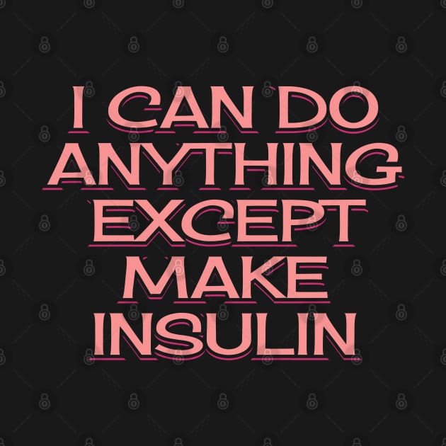 I Can Do Anything Except Make Insulin - Diabetes - T-Shirt | TeePublic