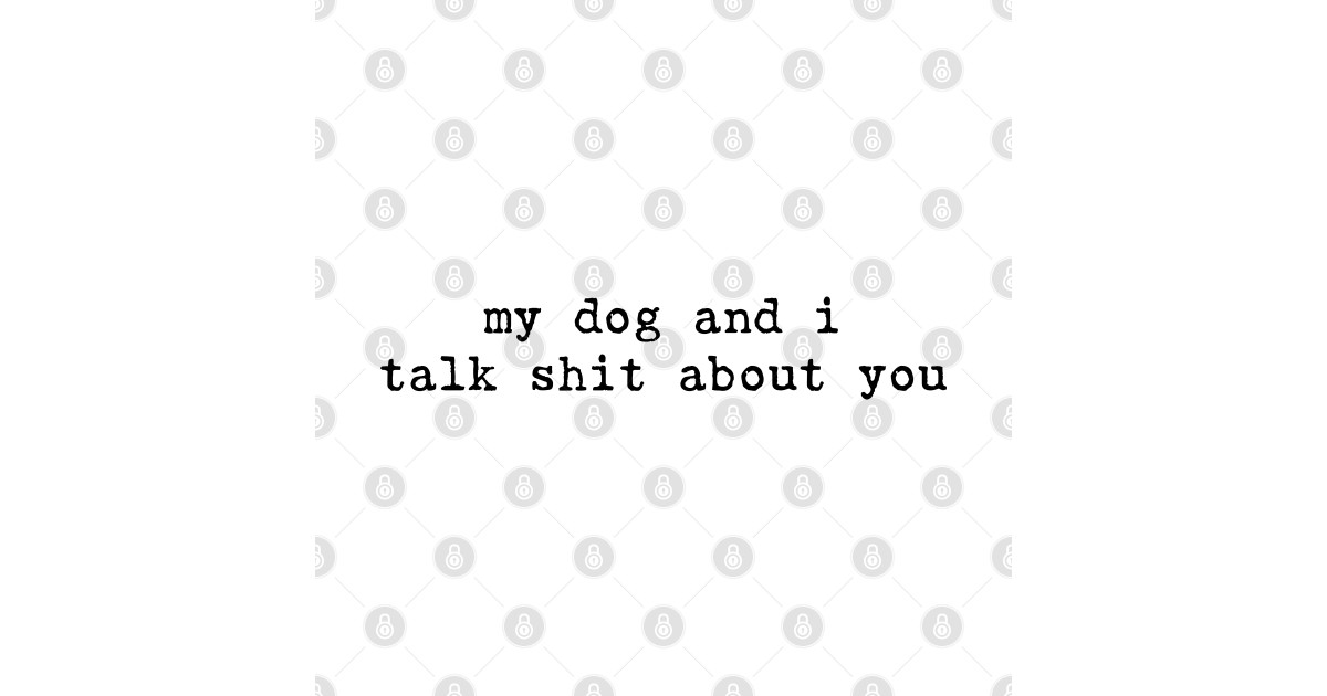 My Dog And I Talk Shit About You - Funny Dog Mom - Pet Humor - Dog ...