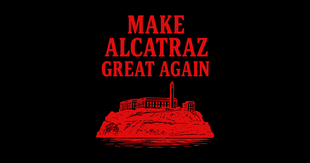 Make-Alcatraz-Great-Again - Make Alcatraz Great Again - Posters and Art ...