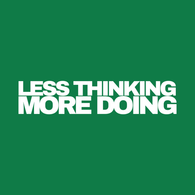 Less Thinking More Doing - Action - T-Shirt | TeePublic