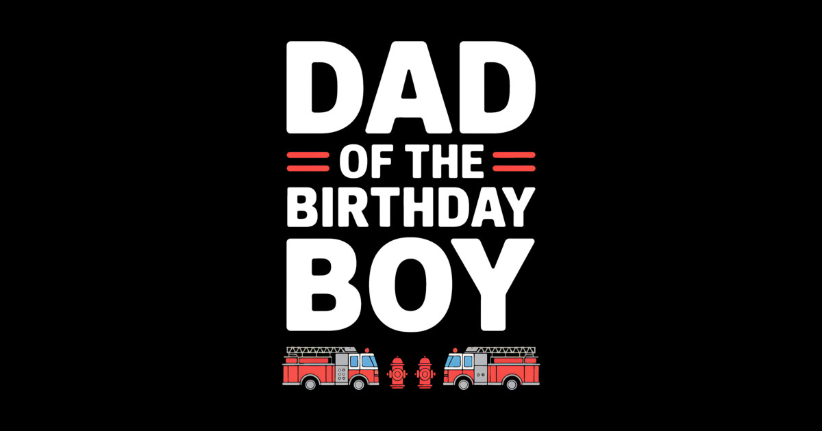 Dad of the Birthday Boy Fire Truck Firefighter Bday Party - Dad Of The ...