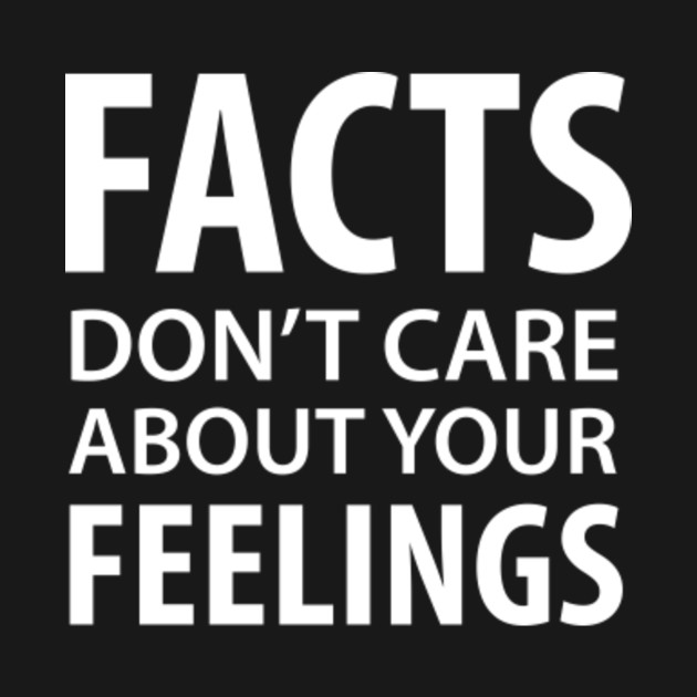 Facts Dont Care About Your Feelings
