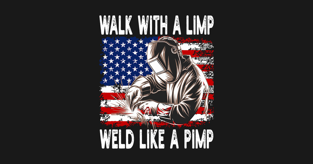 Walk With A Limp Weld Like A Pimp Funny Welder - Walk With A Limp Funny ...