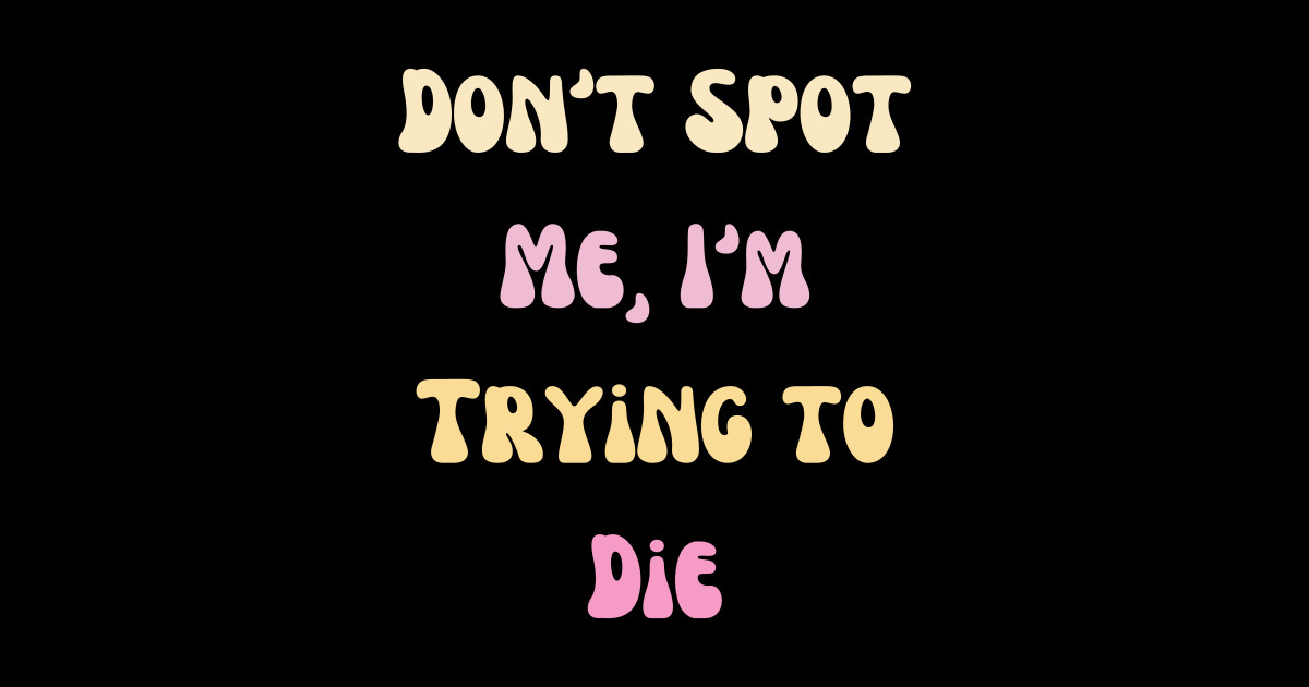 Don't Spot Me, I'm Trying to Die Bodybuilding Lifting Funny Workout Gym ...