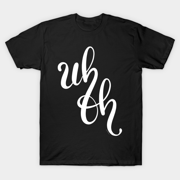 Uh Oh White Hand Lettering Design - Uh Oh - T-Shirt | TeePublic