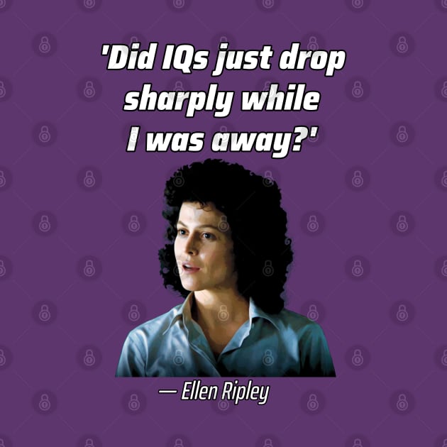 'Did IQs just drop sharply while I was away?'— Ellen Louise Ripley ...