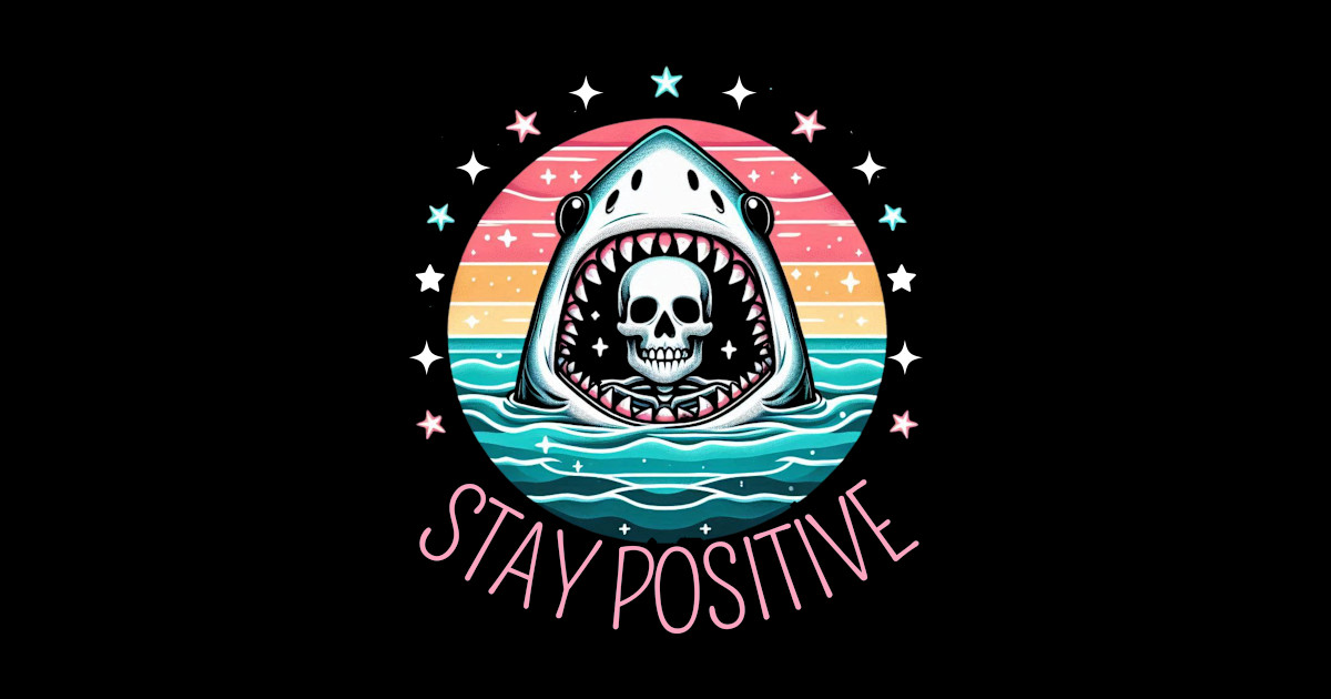 Stay Positive Shark Funny Sarcastic Meme - Stay Positive Shark ...