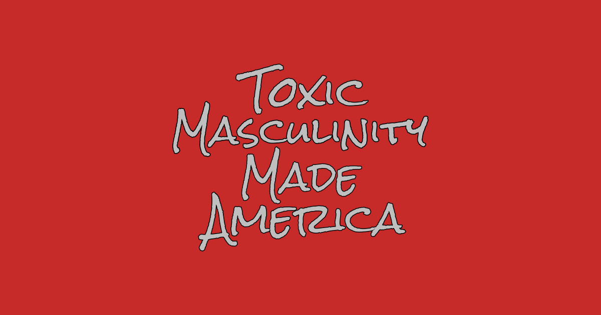 Toxic Masculinity Made America - Toxic Masculinity - T-Shirt | TeePublic