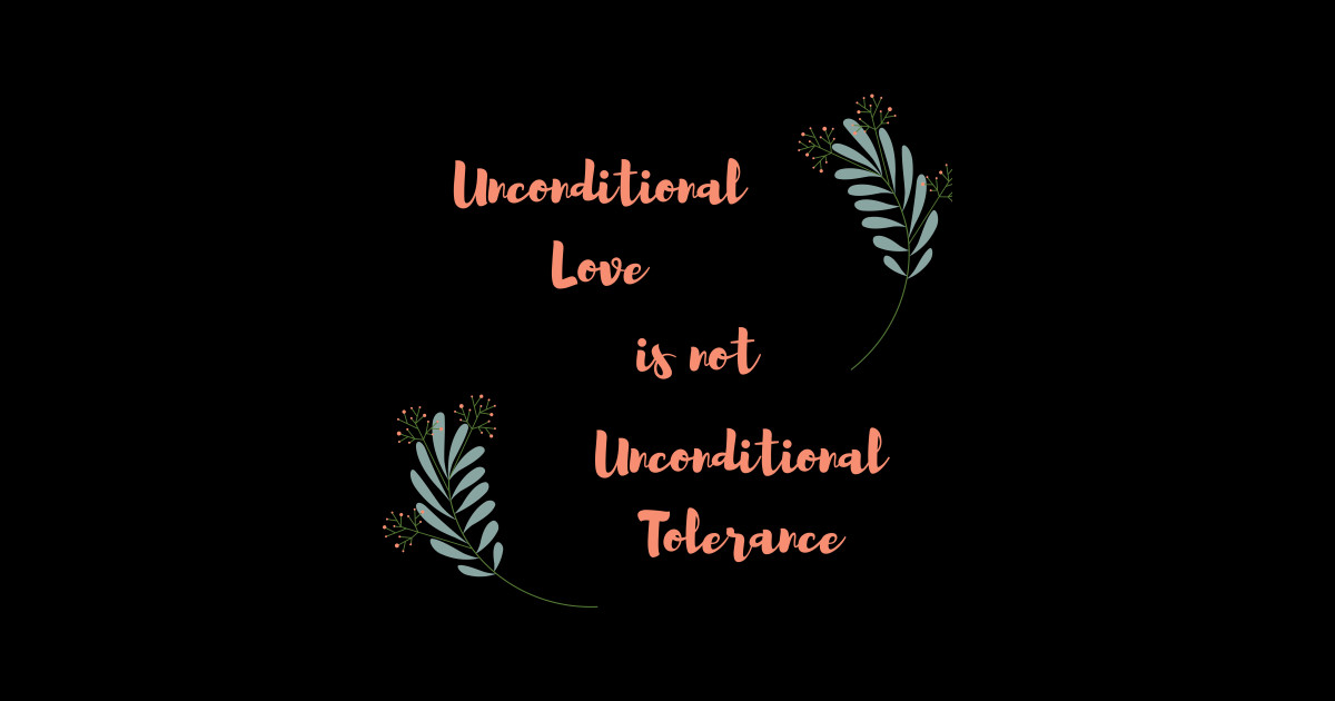 Unconditional love is not unconditional tolerance - Narcissist ...