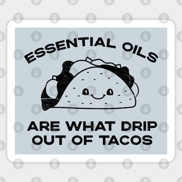 Essential Oils are What Drip Out Of Tacos - Funny Kawaii Taco design ...