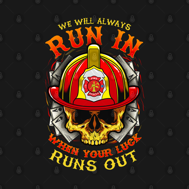 We Will Always Run In When Your Luck Runs Out - Firefighter - T-Shirt ...
