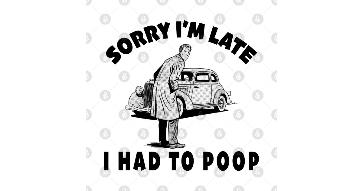 Sorry I'm Late I Had to Poop Funny Saying Quote - Sorry Im Late I Had ...