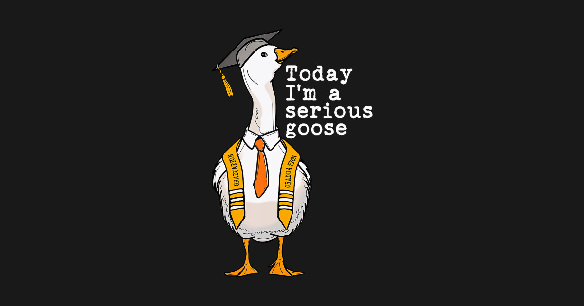 Funny Graduation Senior Silly Goose Today Im A Serious Goose - Today Im ...