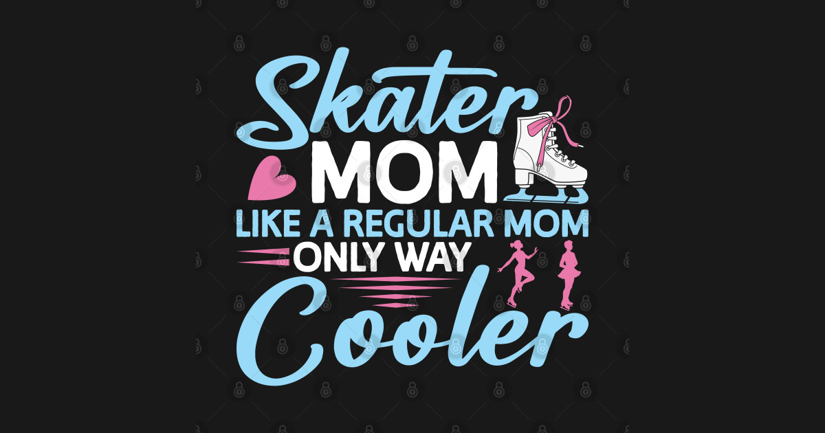 Skater Mom Like A Regular Mom Only Way Cooler Funny Skating - Ice ...