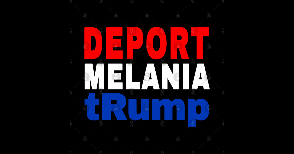 Deport Melania tRump- Patriotic Horizontal - Front - Deport Melania ...