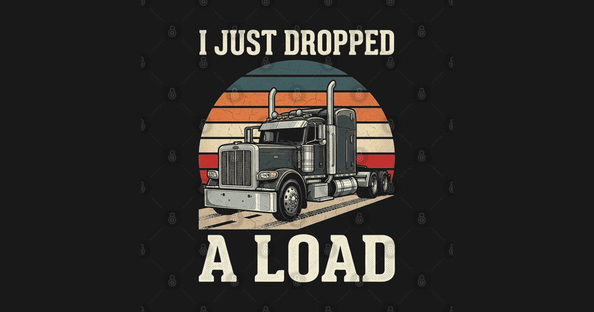 Truck Driver Slogan I Just Dropped A Load Funny Trucking Humor - Truck ...
