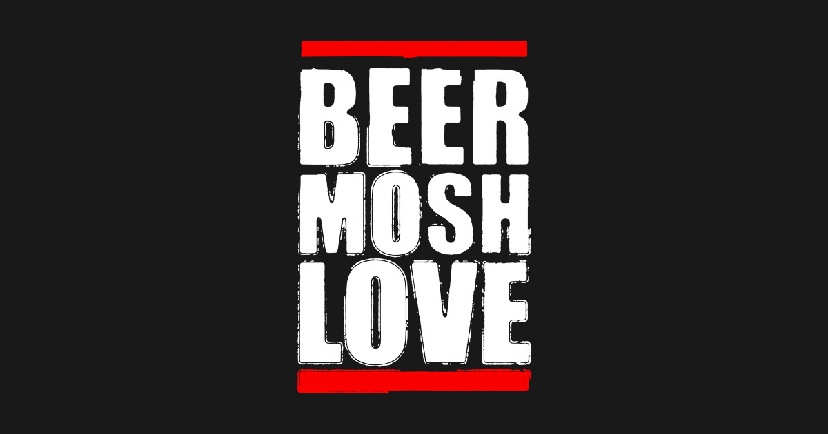 beer mosh love white letter - Mosh - T-Shirt | TeePublic