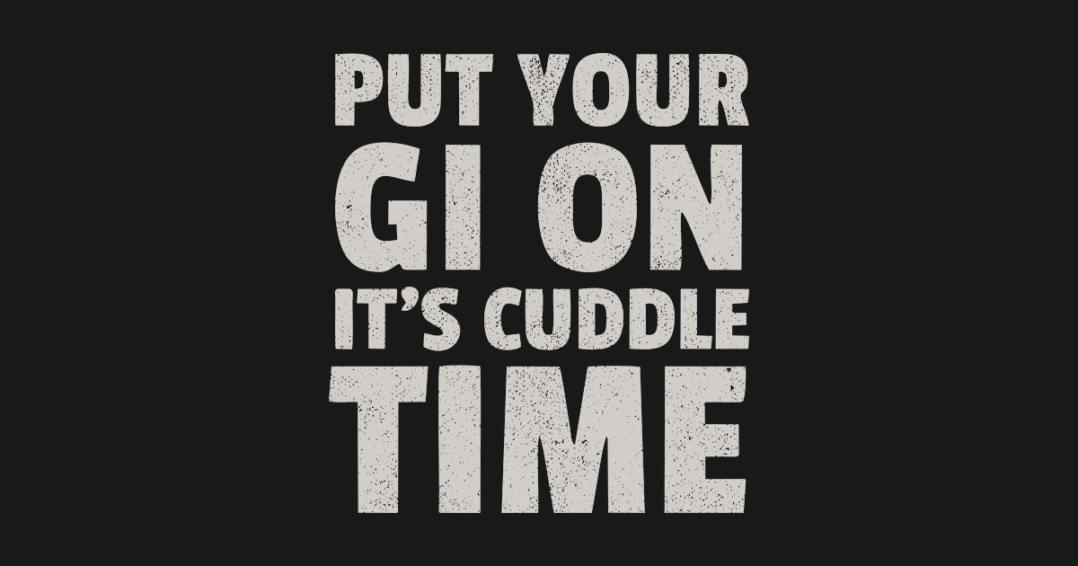 Put Your Gi On It's Cuddle Time - Funny Jiu Jitsu - Put Your Gi On Its ...