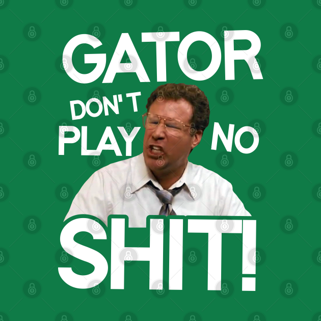 Gator Don T Play No Shit The Other Guys T Shirt Teepublic