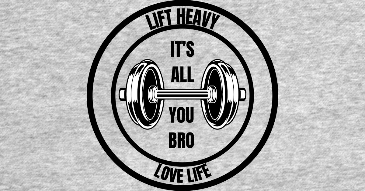 LIFT HEAVY LOVE LIFE, ITS ALL YOU BRO - Gym - T-Shirt | TeePublic
