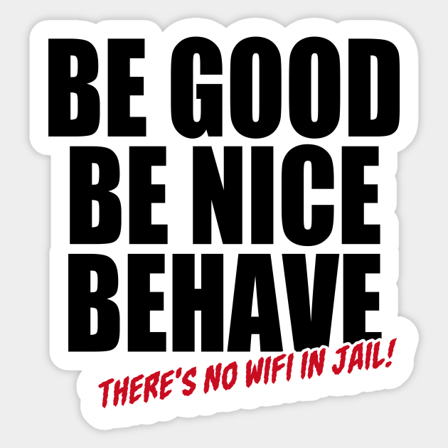 Be Good Be Nice Behave (Black) - Funny Saying - Sticker | TeePublic