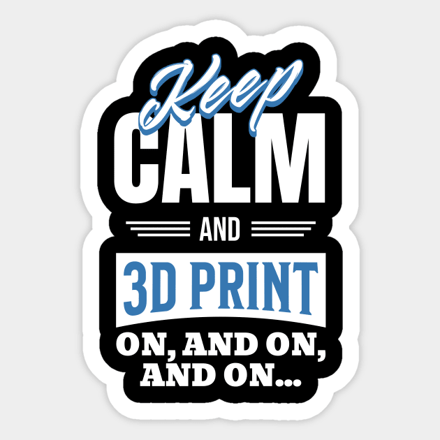 Keep Calm and 3D Print - 3d Printing - Sticker | TeePublic