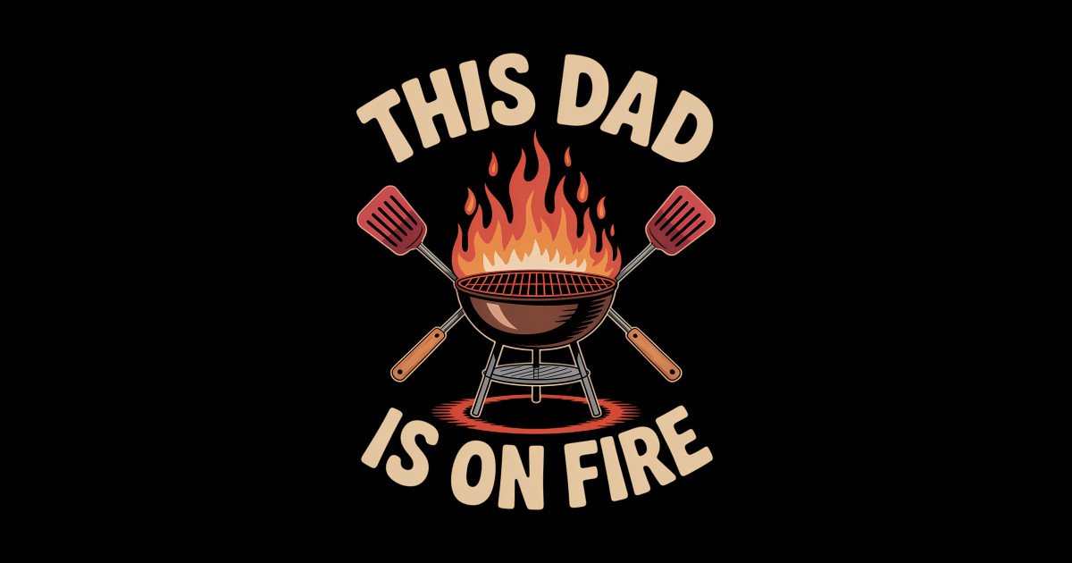 This Dad Is On Fire Funny BBQ Dad Grilling Grill-Master Dad - Funny Bbq ...