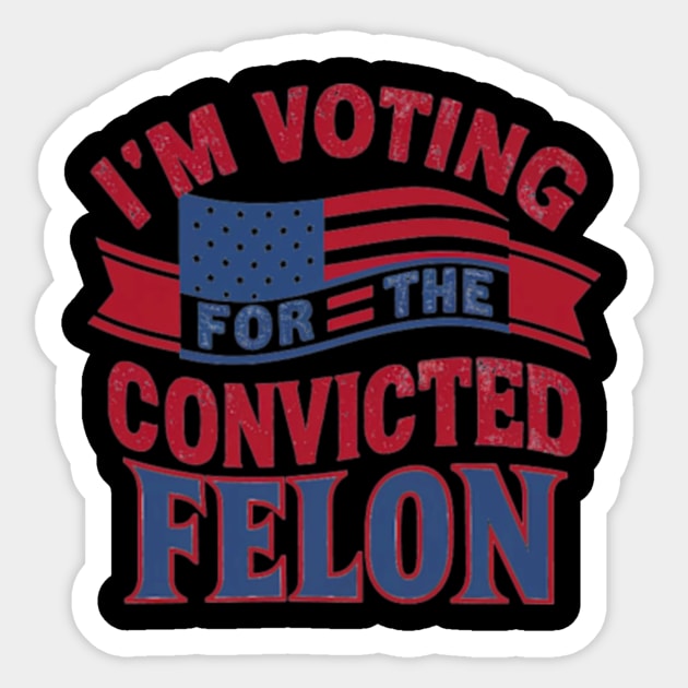trump 2024 ,Im voting for the convicted felon - Trump 2024 - Sticker ...