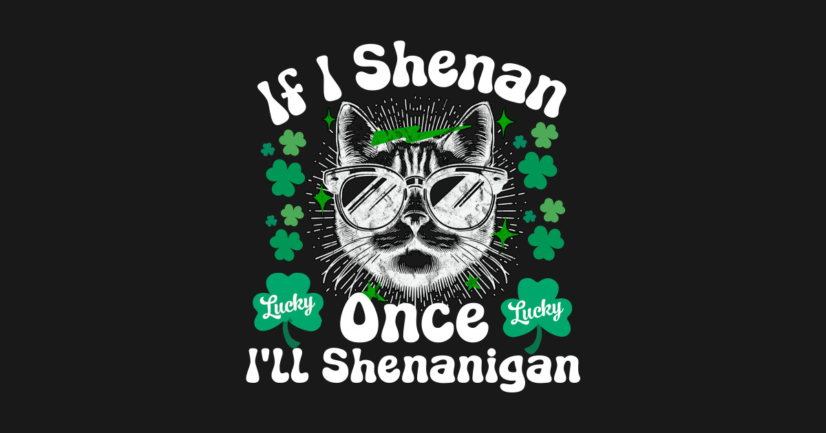 If I Shenan Once I'll Shenanigan - If I Shenan Once Ill Shenanigan - T ...
