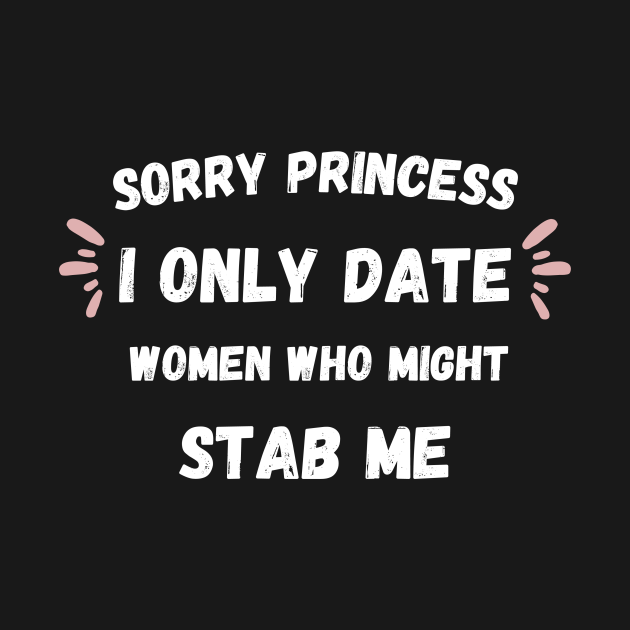 Sorry Princess I Only Date Women Who Might Stab Me Vintage - Sorry ...