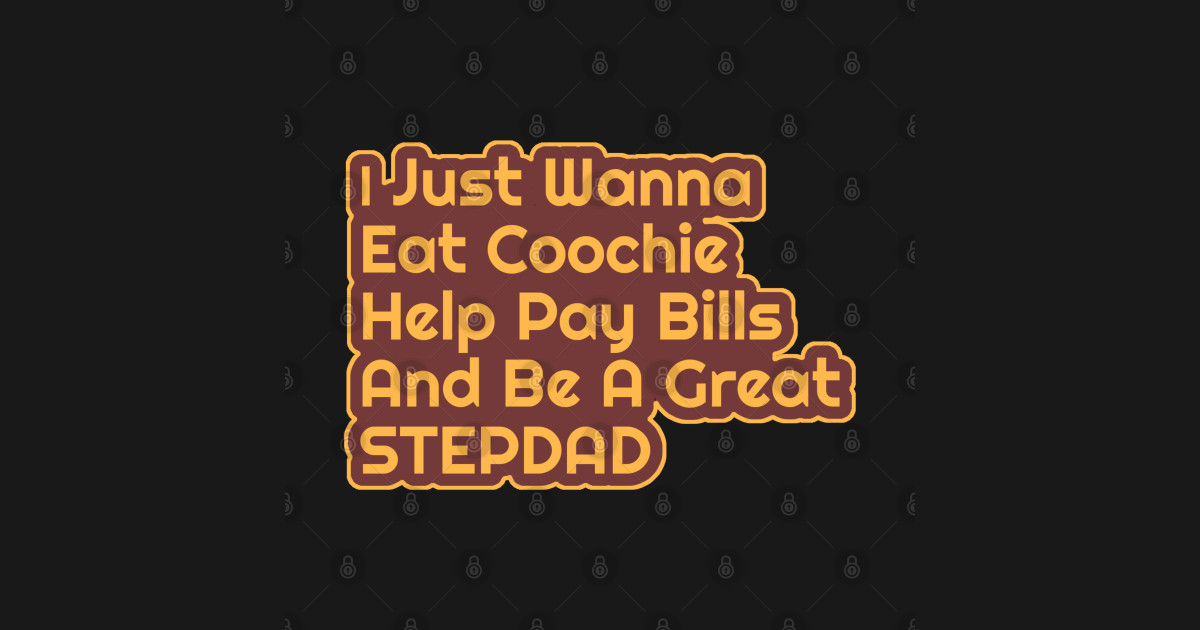 I Just Wanna Eat Coochie Help Pay Bills And Be A Great Stepdad ...